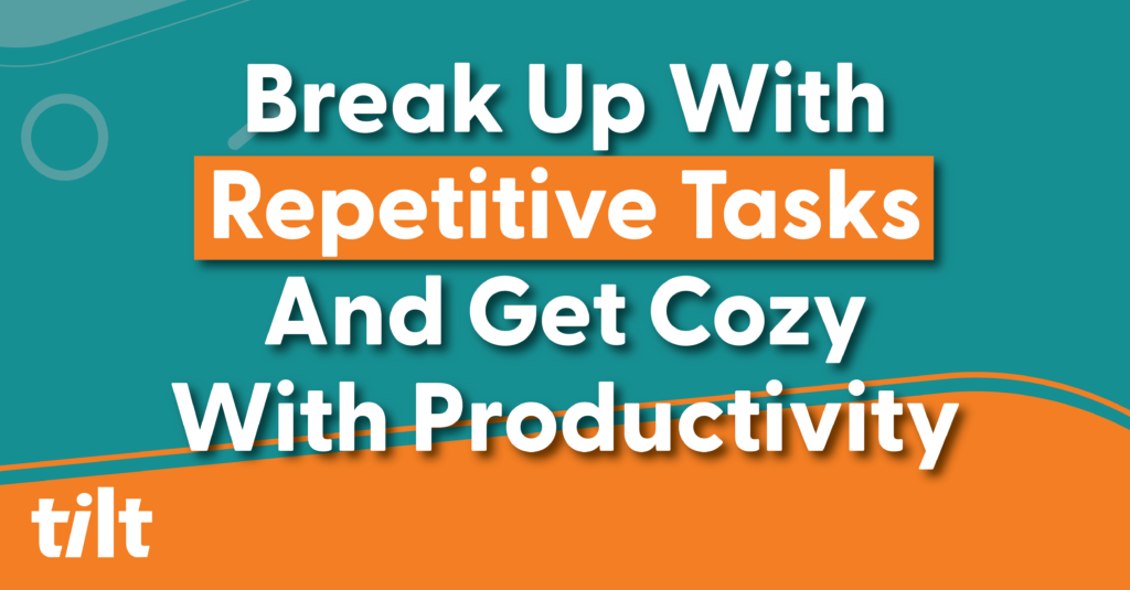 Break up With Repetitive Tasks And Get Cozy With Productivity - Tilt