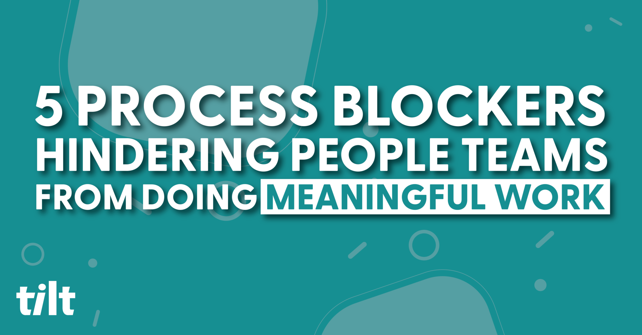 5 Process Blockers Hindering HR From Doing Meaningful Work - Tilt