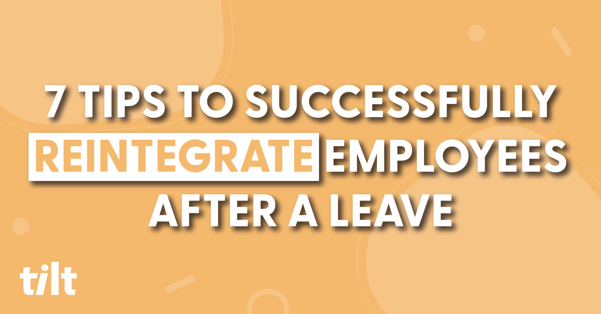 7 Tips to Successfully Reintegrate Employees After A Leave - Tilt