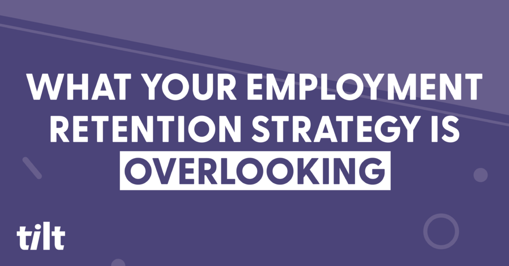 What Your Employment Retention Strategy Is Overlooking - Tilt