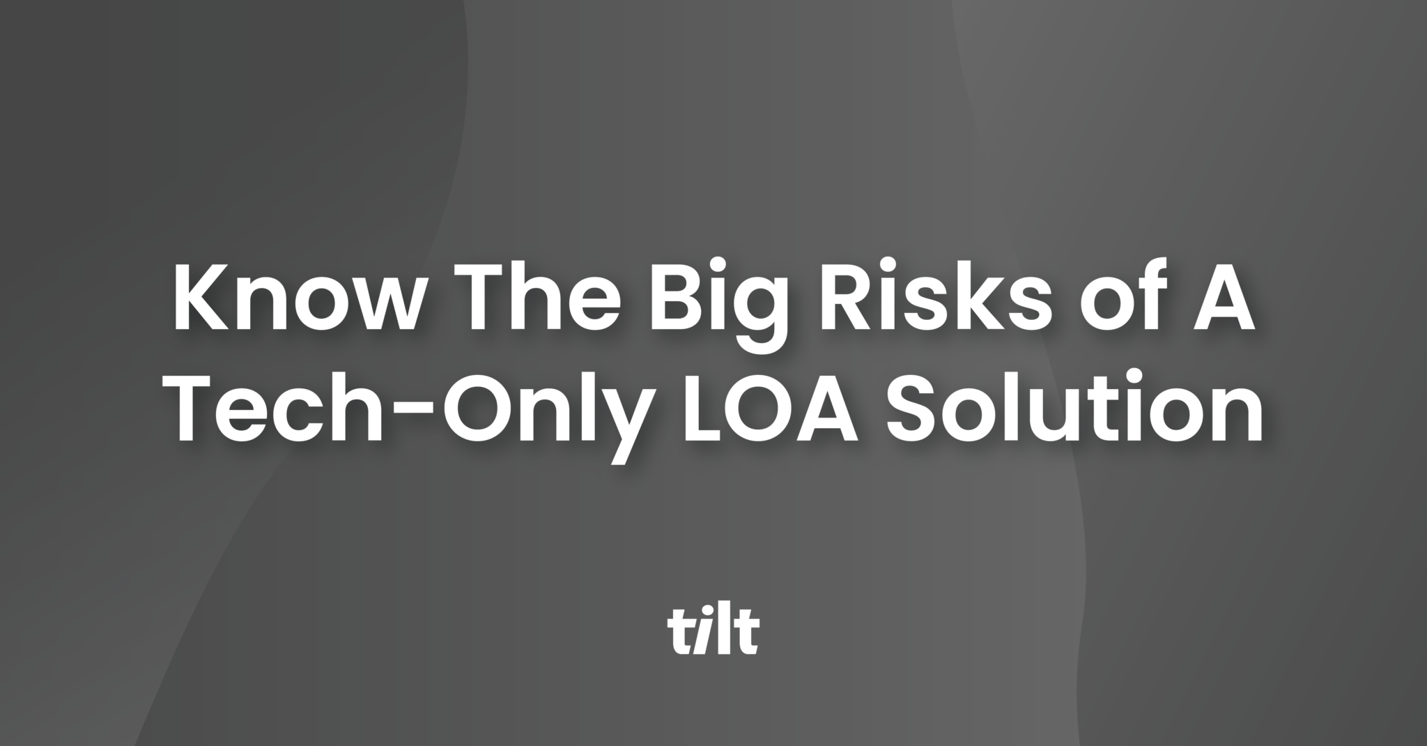 Know The Big Risks of A Tech-Only LOA Solution - Tilt
